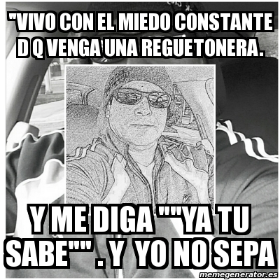 Meme Personalizado - "Vivo con el miedo constante d q venga una ...