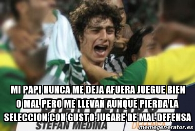Meme Personalizado - MI PAPI NUNCA ME DEJA AFUERA JUEGUE BIEN O MAL ...