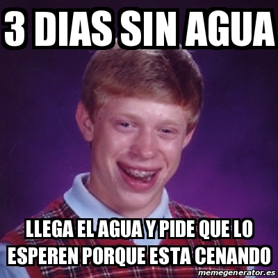 Meme Bad Luck Brian - 3 dIAS SIN AGUA lLEGA EL AGUA Y PIDE QUE LO ...