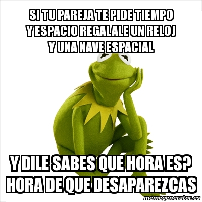 Meme Kermit the frog - Si tu pareja te pide tiempo y espacio regalale ...