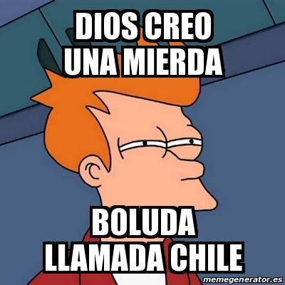 Meme Futurama Fry - Dios creo una mierda boluda llamada chile - 25966653