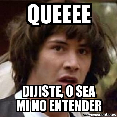 Meme Keanu Reeves - Queeee Dijiste, o sea mi no entender - 25973068