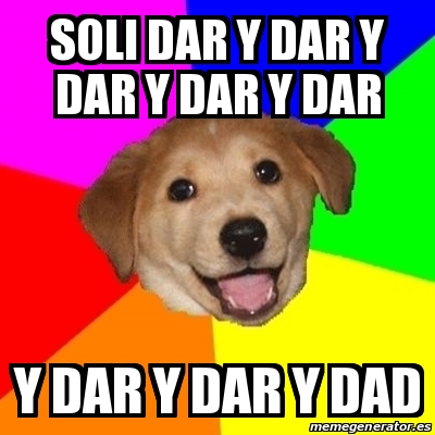 Meme Advice Dog - soli dar y dar y dar y dar y dar y dar y dar y dad ...