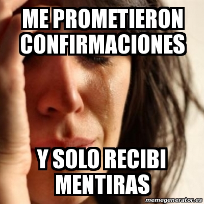 Meme Problems - Me prometieron confirmaciones y solo recibi mentiras ...