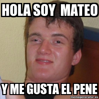Meme Stoner Stanley - HOLA SOY MATEO Y ME GUSTA EL PENE - 25979263