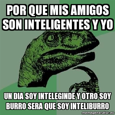 Meme Filosoraptor - por que mis amigos son inteligentes y yo un dia soy ...