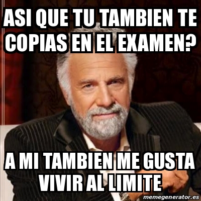 Meme Most interesting man - asi que tu tambien te copias en el examen ...