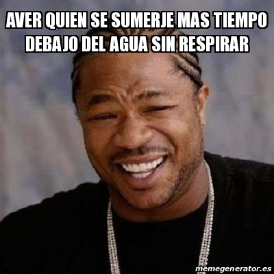 Meme Yo Dawg - aver quien se sumerje mas tiempo debajo del agua sin ...
