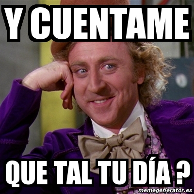 Meme Willy Wonka - y cuentame que tal tu dÃ­a ? - 26006017