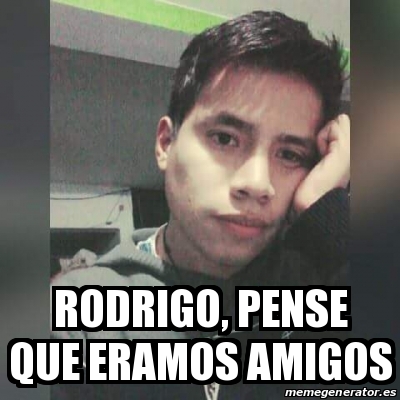Meme Personalizado - RODRIGO, PENSE QUE ERAMOS AMIGOS - 26009093
