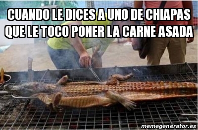 Meme Personalizado - Cuando le dices a uno de chiapas que le toco poner ...
