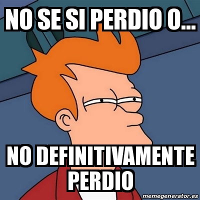 Meme Futurama Fry - no se si perdio o... no definitivamente perdio ...