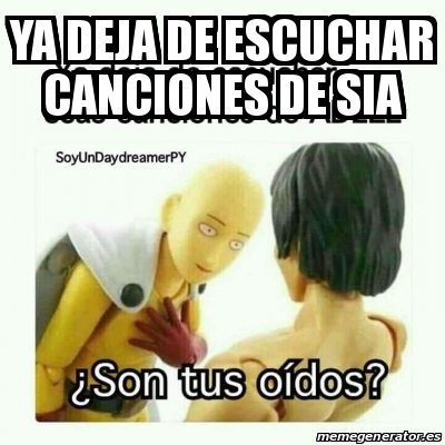Meme Personalizado - Ya deja de escuchar canciones de SIA - 26104979