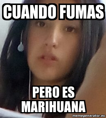 Meme Personalizado - cuando fumas pero es marihuana - 26105116