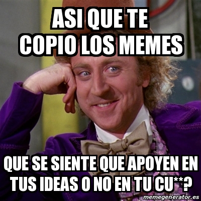 Meme Willy Wonka - asi que te copio los memes que se siente que apoyen ...