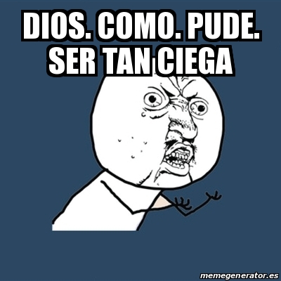 Meme Y U No - Dios. Como. Pude. Ser tan ciega - 26134901
