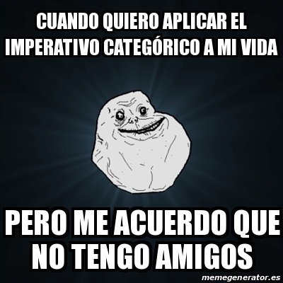 Meme Forever Alone - cuando quiero aplicar el IMPERATIVO CATEGÃ“RICO a ...