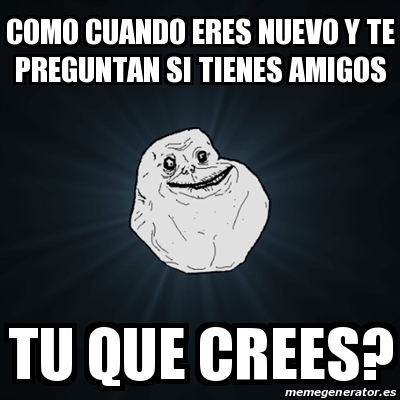 Meme Forever Alone - como cuando eres nuevo y te preguntan si tienes ...