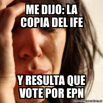 Meme Problems - ME DIJO: LA COPIA DEL IFE Y RESULTA QUE VOTE POR EPN ...