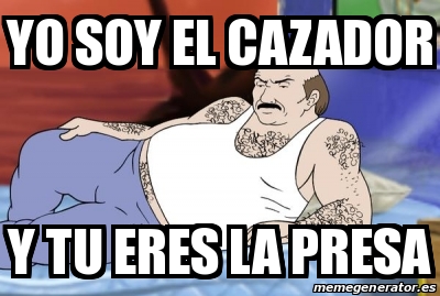 Meme Personalizado - yo soy el cazador y tu eres la presa - 26161635