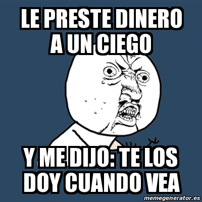 Meme Y U No - le preste dinero a un ciego y me dijo: te los doy cuando ...