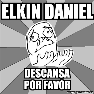 Meme Whyyy - Elkin Daniel Descansa por favor - 26170569