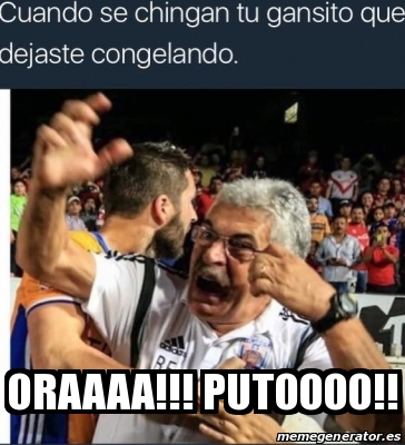 Meme Personalizado - Oraaaa!!! Putoooo!! - 26173391
