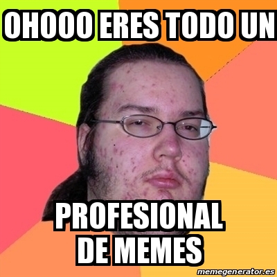 Meme Friki - Ohooo eres todo un Profesional de memes - 26175551