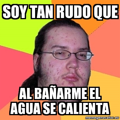 Meme Friki - soy tan rudo que al baÃ±arme el agua se calienta - 26176501