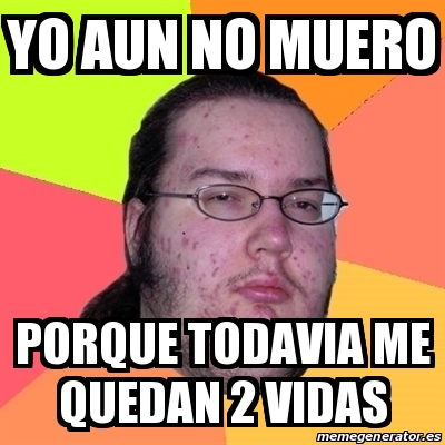 Meme Friki - yo aun no muero porque todavia me quedan 2 vidas - 26180717