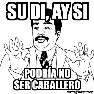 Meme Ay Si - Su di, ay si PodrÃ­a no ser caballero - 26181321