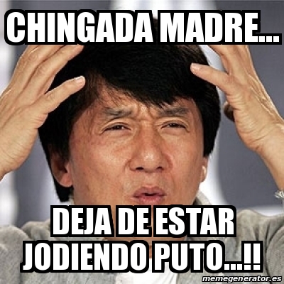 Meme Jackie Chan - CHINGADA MADRE... DEJA DE ESTAR JODIENDO PUTO ...