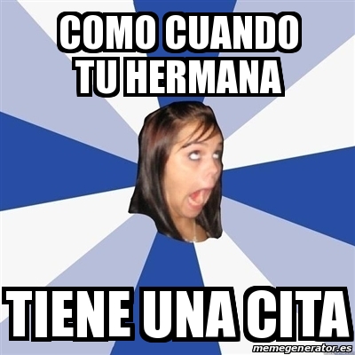 Meme Annoying Facebook Girl - como cuando tu hermana tiene una cita ...