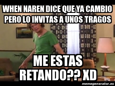Meme Personalizado - When Naren dice que ya cambio pero lo invitas a ...
