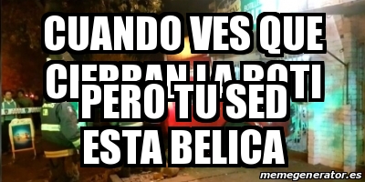 Meme Personalizado - Cuando ves que cierran la Boti pero tu sed esta ...