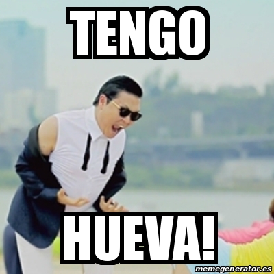 Meme Gangnam Style - Tengo Hueva! - 26023849
