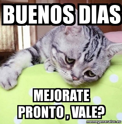 Meme Personalizado - buenos dias mejorate pronto , vale? - 26023967
