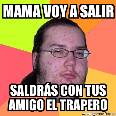 Meme Friki - Mama voy a salir SaldrÃ¡s con tus amigo el trapero - 26025381