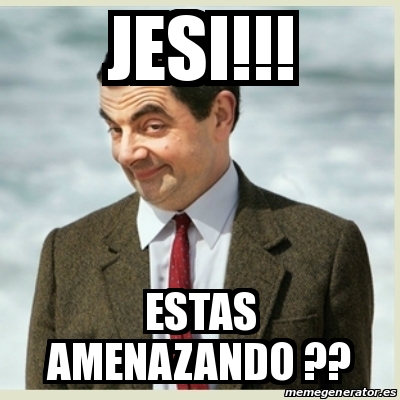 Meme Mr Bean - Jesi!!! estas amenazando ?? - 26027233