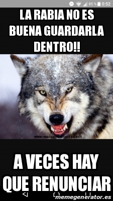 Meme Personalizado - LA RABIA NO ES BUENA GUARDARLA DENTRO!! A VECES ...