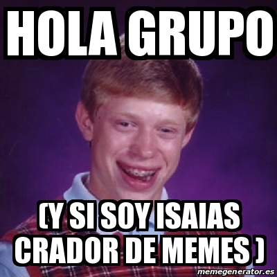 Meme Bad Luck Brian - hola grupo (Y SI SOY ISAIAS CRADOR DE MEMES ...
