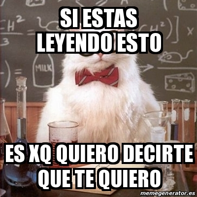 Meme Chemistry Cat - Si estas leyendo esto Es xq quiero decirte que TE ...