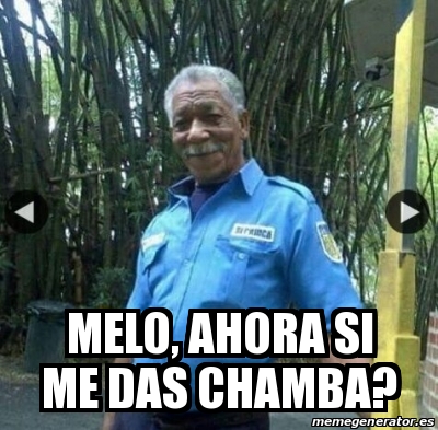 Meme Personalizado - MELO, AHORA SI ME DAS CHAMBA? - 26261461