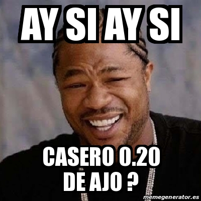 Meme Yo Dawg - AY SI AY SI casero 0.20 de ajo ? - 26277078