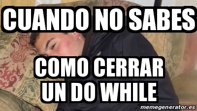 Meme Personalizado - Cuando no sabes Como cerrar un do while - 26286311
