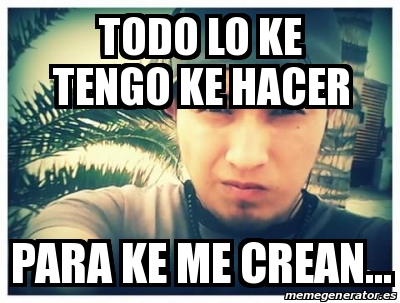 Meme Personalizado - Todo lo ke tengo ke hacer Para ke me crean ...