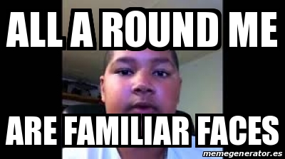 Meme Personalizado - All a round me Are familiar faces - 26030317