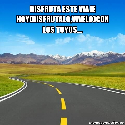 Meme Personalizado - Disfruta este viaje hoy(disfrutalo,vivelo)con los ...