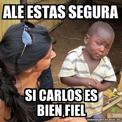 Meme Skeptical 3rd World Kid - ale estas segura si carlos es bien fiel ...