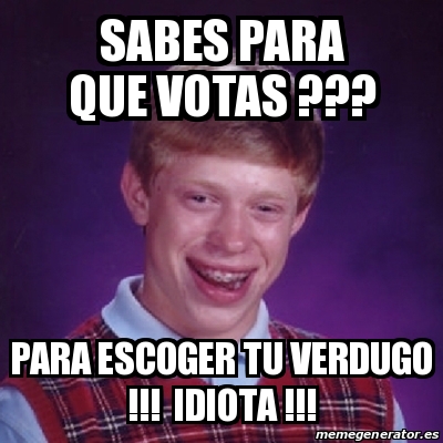 Meme Bad Luck Brian - sabes para que votas ??? para escoger tu verdugo ...